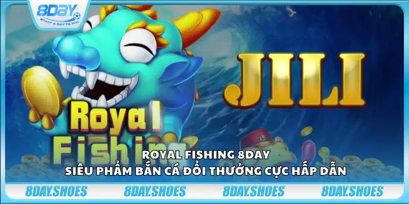 Royal Fishing 8Day – Siêu phẩm bắn cá đổi thưởng cực hấp dẫn